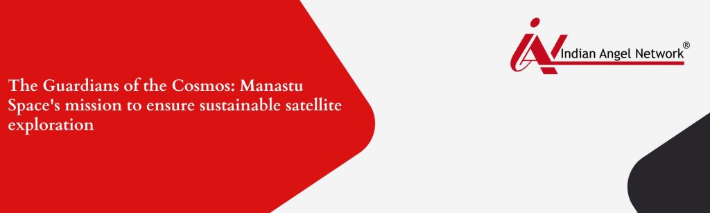 The Guardians of the Cosmos: Manastu Space’s mission to ensure sustainable satellite exploration ...